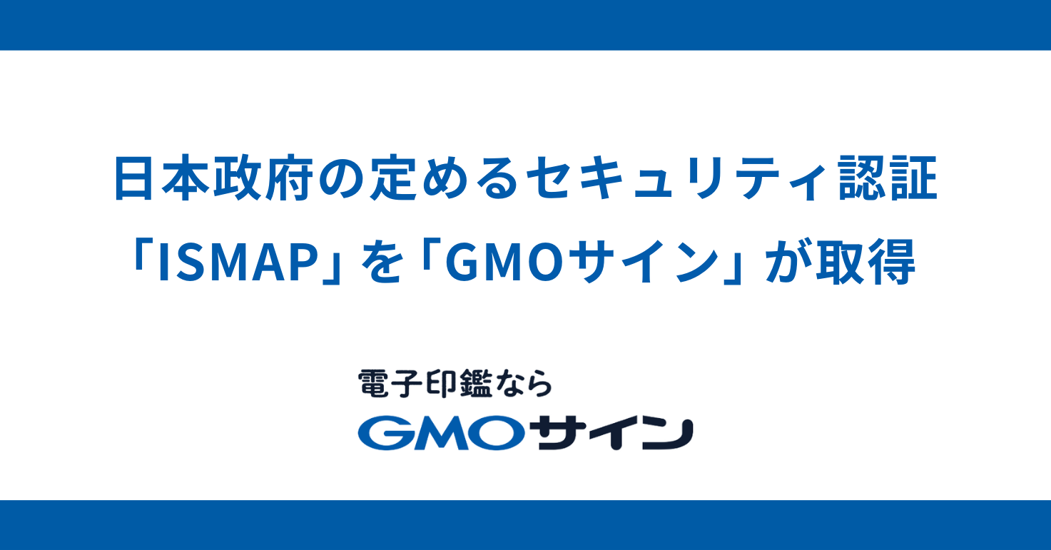 「電子印鑑GMOサイン」が 日本政府の定めるセキュリティ認証「ISMAP」を取得 | GMOインターネットグループ株式会社